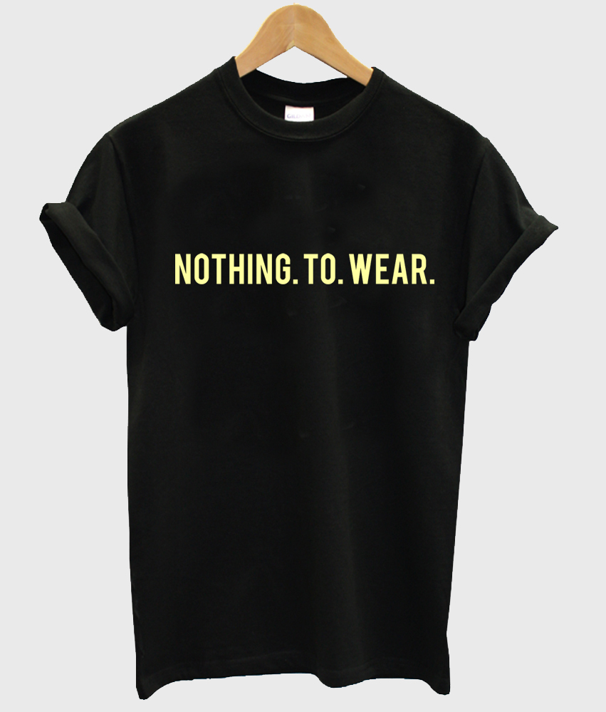 nothing to wear T-shirt - newgraphictees.com
