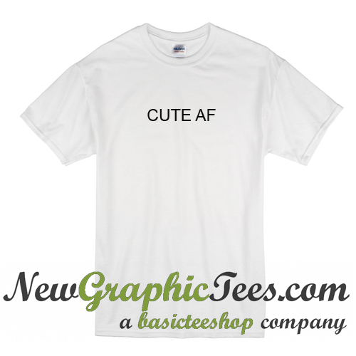 Cute AF T Shirt