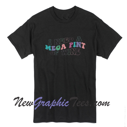 I Need a Mega Pint of Wine Meme Quote T-Shirt - newgraphictees.com I ...
